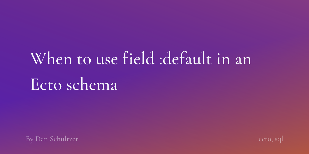 Dan Schultzer When To Use Field Default In An Ecto Schema
