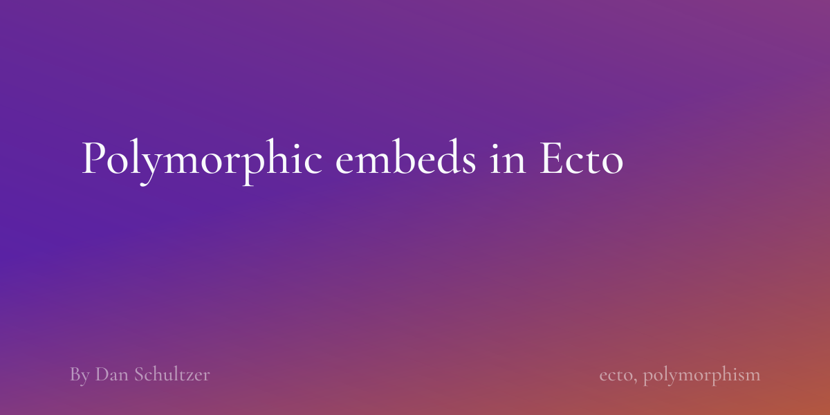 Dan Schultzer: Polymorphic embeds in Ecto Dan Schultzer: Polymorphic embeds in Ecto