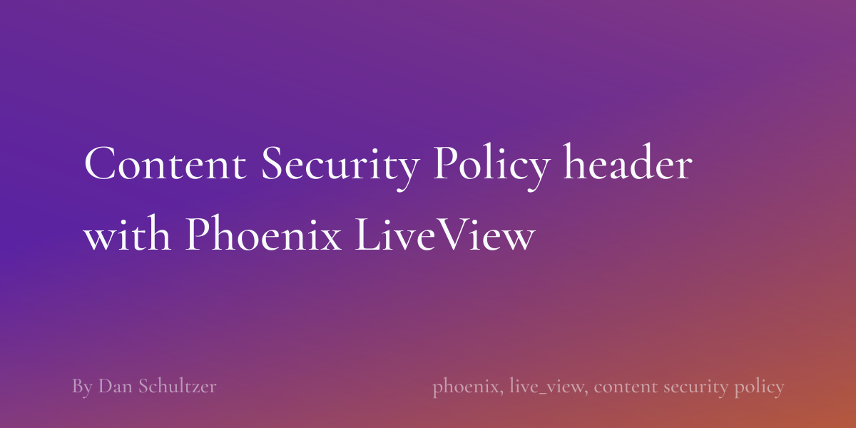 Dan Schultzer: Content Security Policy header with Phoenix LiveView Dan Schultzer: Content Security Policy header with Phoenix LiveView