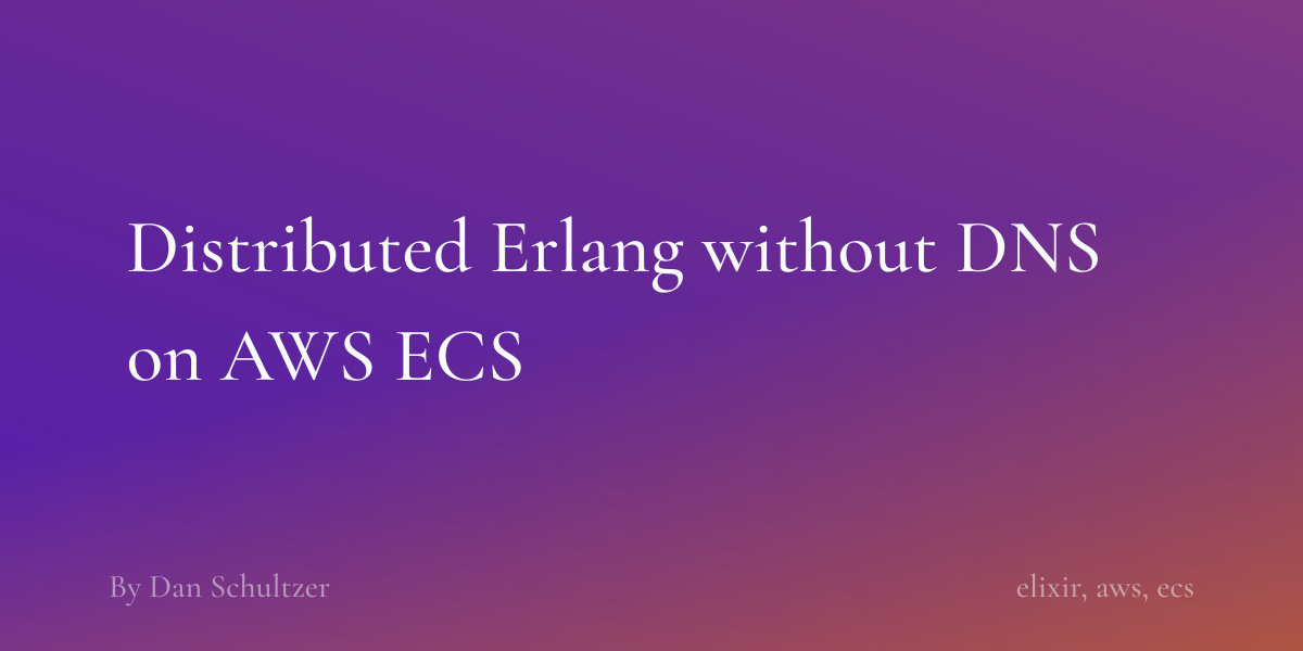 Dan Schultzer: Distributed Erlang without DNS on AWS ECS
